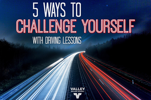 5 Ways to Challenge Yourself with Driving Lessons - Valley Driving School