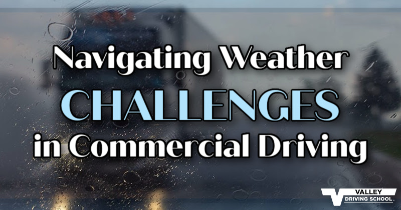 Navigating Weather Challenges in Commercial Driving - Valley Driving School